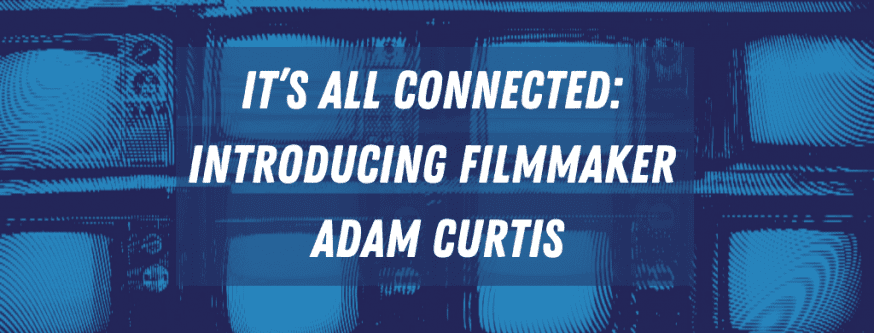 It's all Connected: Introducing Filmmaker Adam Curtis - Not Even Past
