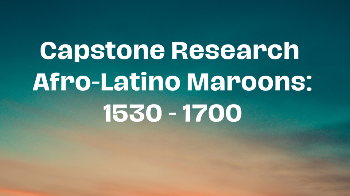Capstone Research - Afro-Latino Maroons: 1530 - 1700 - Not Even Past