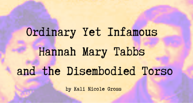 Ordinary Yet Infamous: Hannah Mary Tabbs and the Disembodied Torso ...